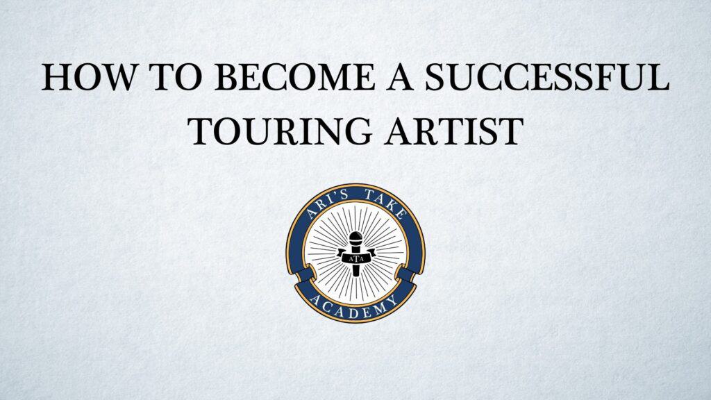 How to Become a Successful Touring Artist - Ari's Take Academy