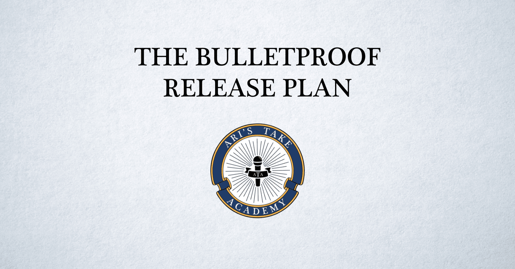 The Bulletproof Release Plan - Ari's Take Academy